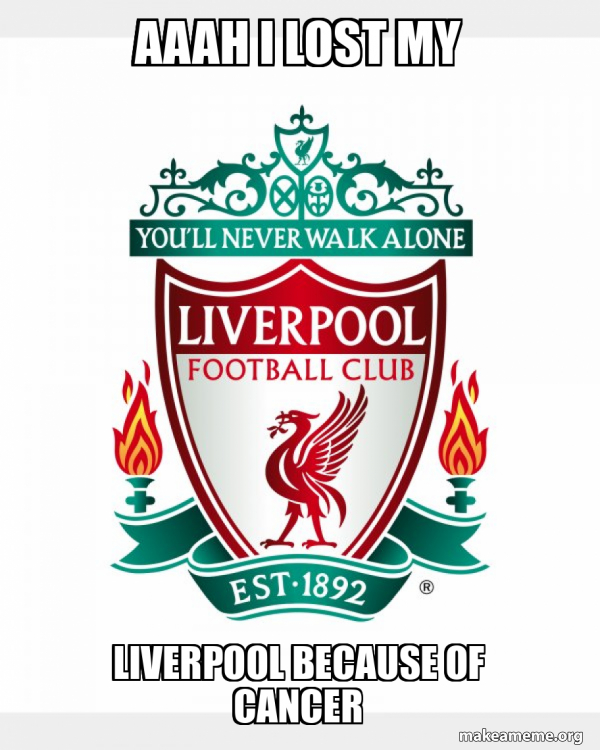 aaah i lost my LIVERpool because of cancer - Liverpool FC Meme Generator