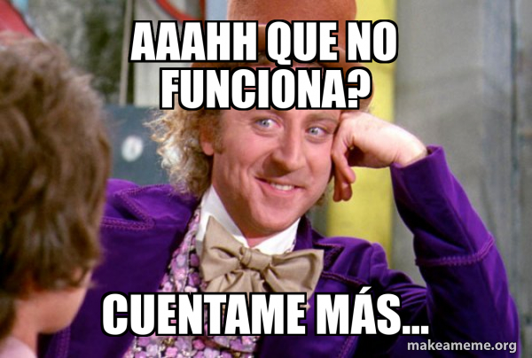 AAAHH QUE NO FUNCIONA? CUENTAME MÁS... - Condescending Wonka Meme Generator