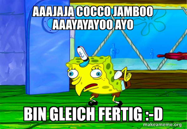 Aaajaja Cocco Jamboo aaayayayoo ayo Bin gleich fertig :-D - Mocking ...