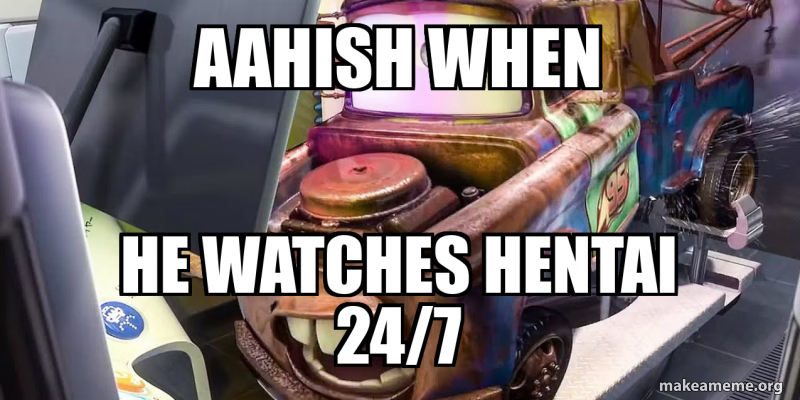 aahish when he watches hentai 24/7 Meme Generator