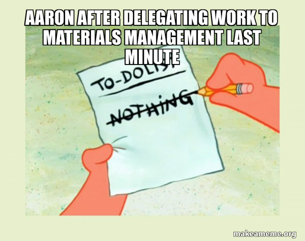Aaron after delegating work to Materials Management last minute - To Do ...
