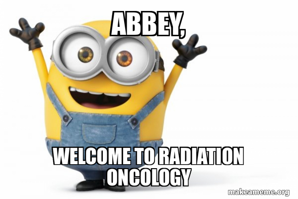 Abbey, Welcome to Radiation Oncology - Happy Minion Meme Generator