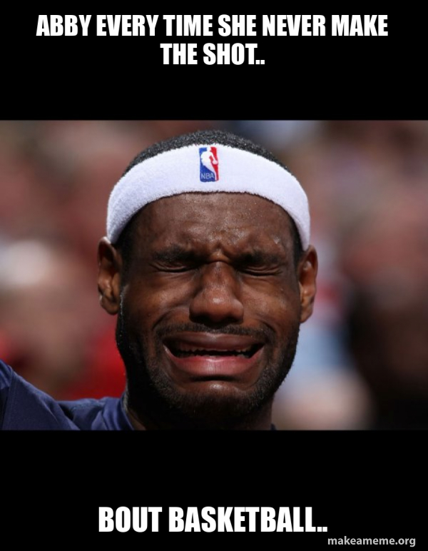 abby every time she never make the shot.. bout basketball.. - Lebron ...