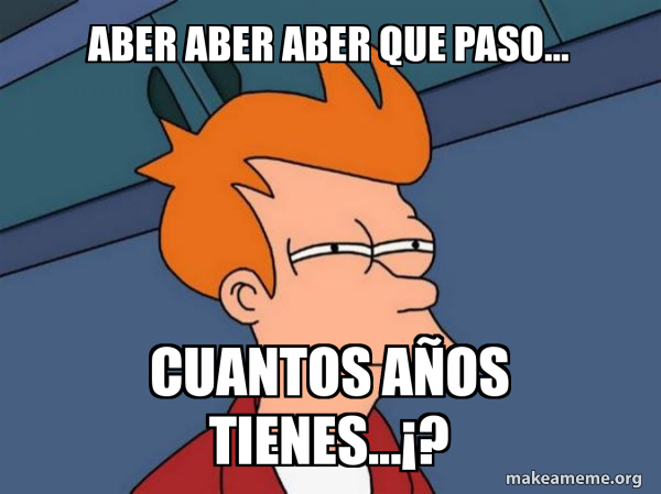 aber aber aber que paso... cuantos años tienes...¡? - Futurama Fry Meme ...