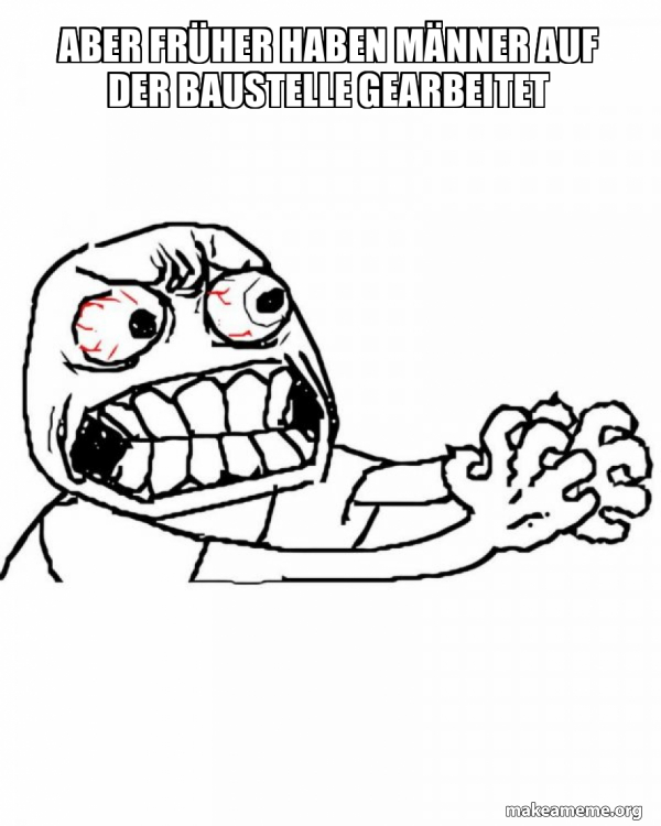 Aber früher haben Männer auf der Baustelle gearbeitet - Angry Meme ...