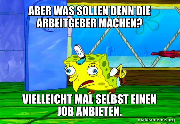 Aber was sollen denn die Arbeitgeber machen? Vielleicht mal selbst ...