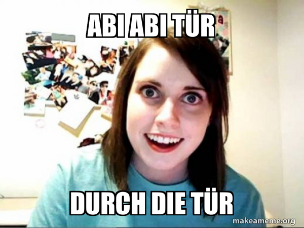 Abi abi tür durch die Tür - Overly Attached GirlFriend Meme Generator