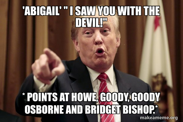 'Abigail' " I saw you with the Devil!" * points at howe, goody, goody ...