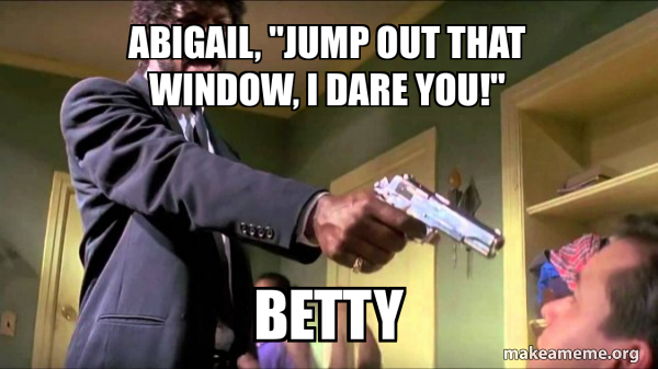Abigail, "Jump out that window, I dare you!" Betty - Samuel L. Jackson ...