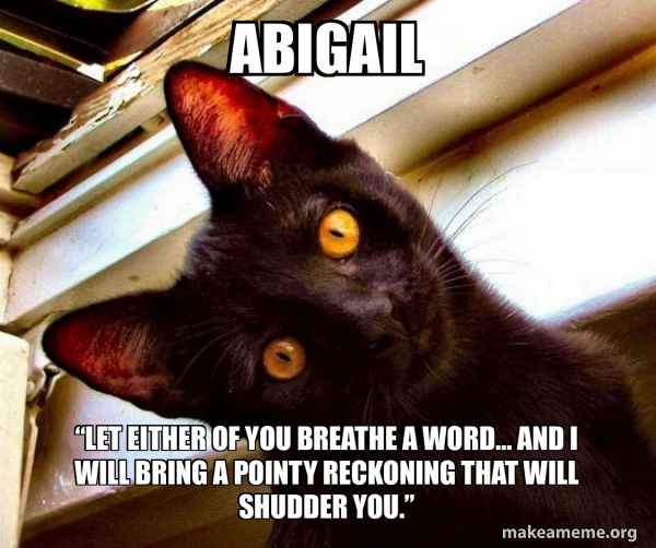 Abigail “Let either of you breathe a word… and I will bring a pointy ...