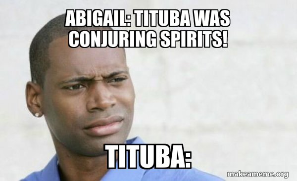 Abigail: Tituba was conjuring spirits! Tituba: - Confused Black Man ...