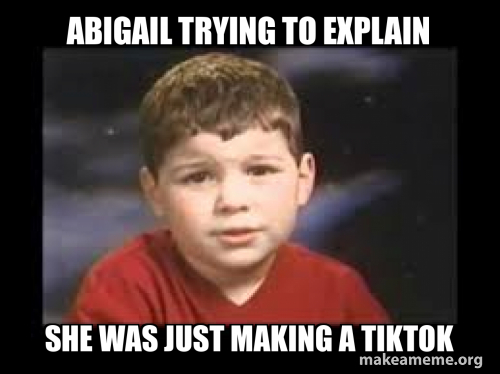 abigail trying to explain she was just making a tiktok Meme Generator