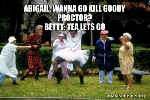 Abigail: Wanna go kill Goody Proctor? Betty: Yea lets go Meme Generator
