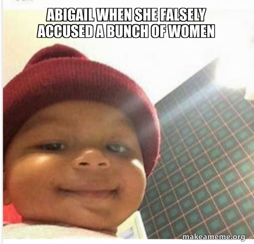 Abigail when she falsely accused a bunch of women Meme Generator