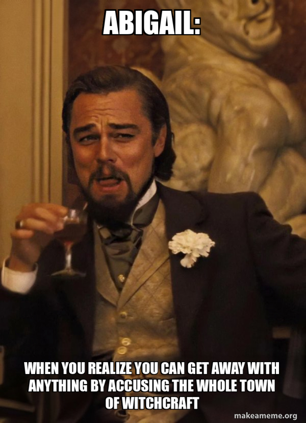 Abigail: When you realize you can get away with anything by accusing ...