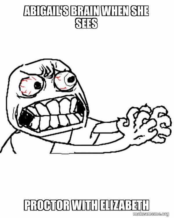 Abigail's brain when she sees Proctor with Elizabeth - Angry Meme Generator