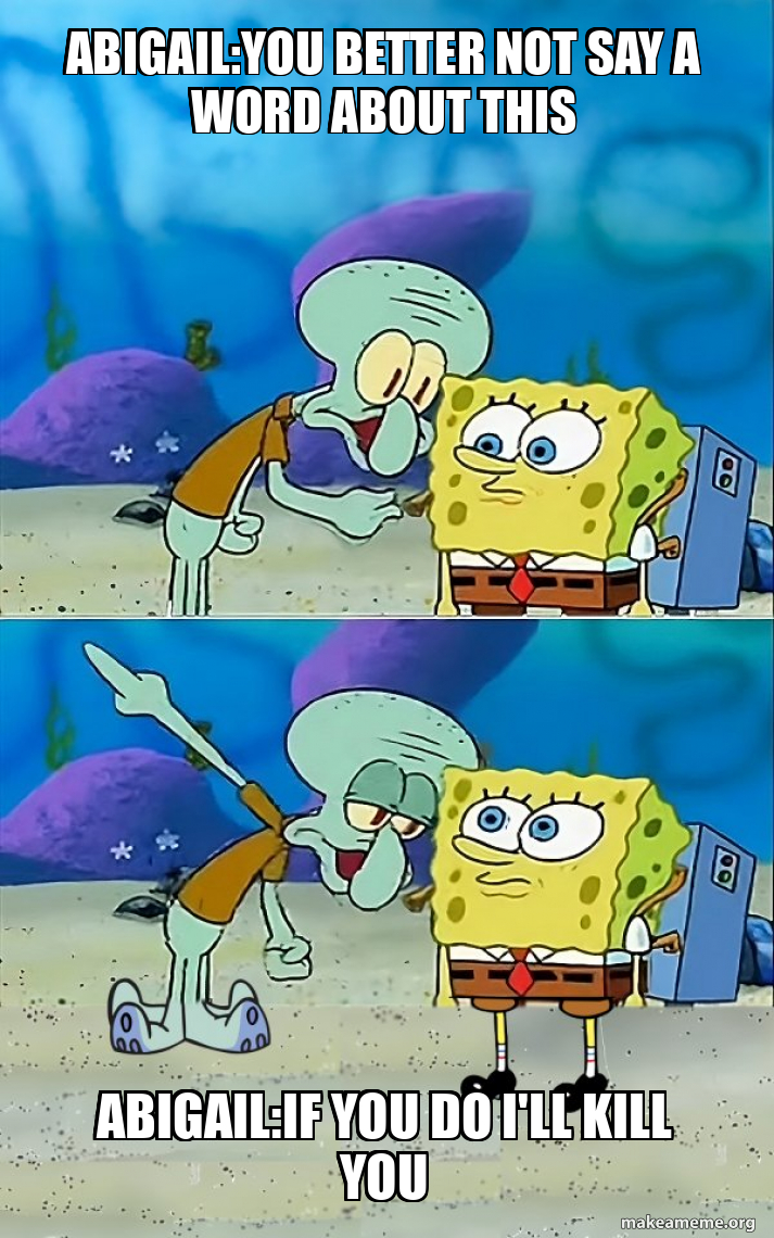 Abigail:You better not say a word about this Abigail:If you do I'll ...