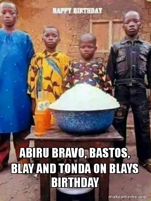 Abiru Bravo, Bastos, Blay and Tonda On Blays Birthday Meme Generator