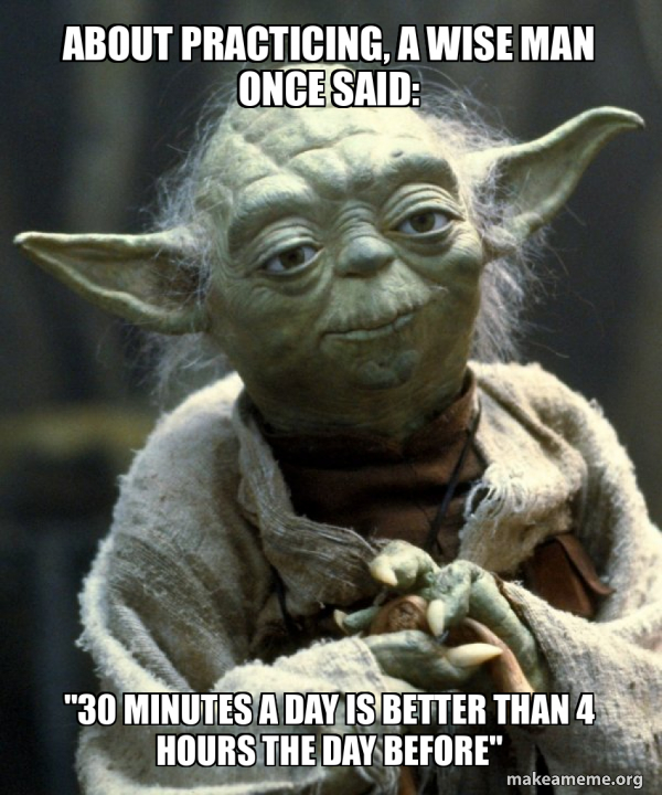 about practicing, a wise man once said: "30 minutes a day is better ...