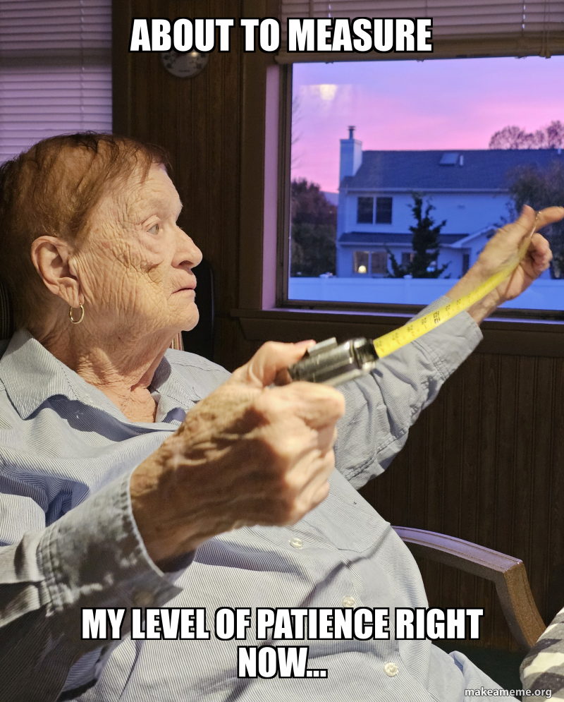 About to measure My level of patience right now... Meme Generator