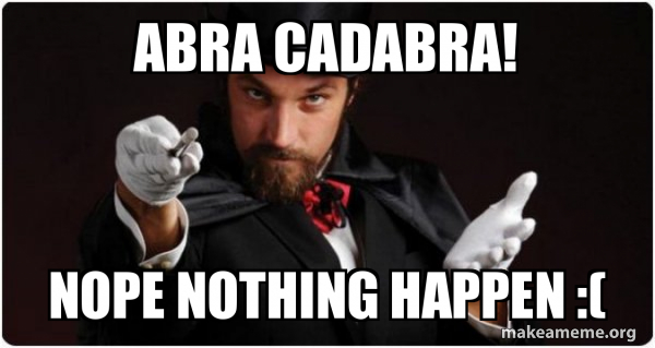 abra cadabra! NOPE NOTHING HAPPEN :( - Magician (for my next trick ...