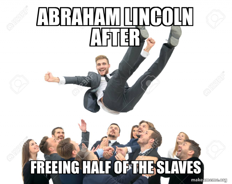 Abraham Lincoln after Freeing half of the slaves Meme Generator