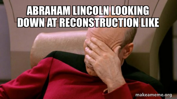 Abraham Lincoln looking down at reconstruction like - Picard Facepalm Meme Generator