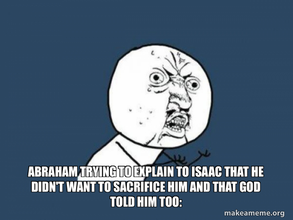 abraham trying to explain to isaac that he didn't want to sacrifice him ...