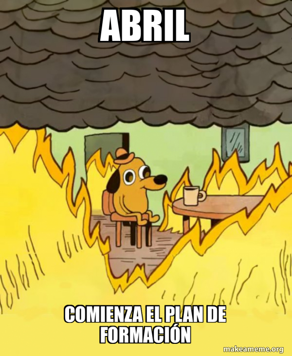 Abril Comienza el plan de formación - This Is Fine Meme Generator