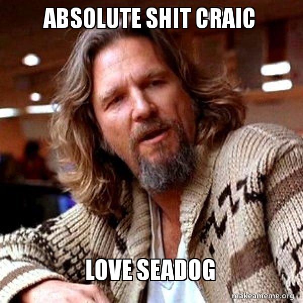Absolute shit craic Love seadog - Big Lebowski Meme Generator