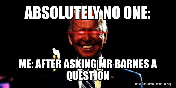 absolutely no one: Me: after asking Mr Barnes a question - Dark Brandon ...