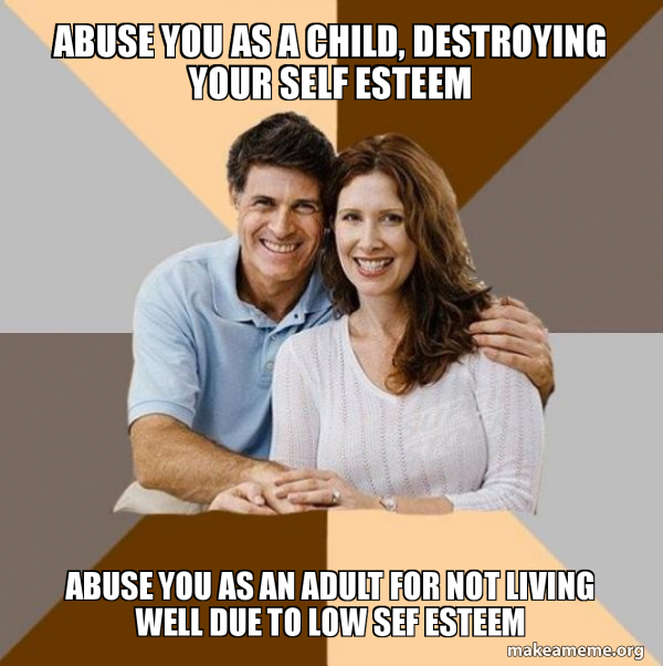 Abuse you as a child, destroying your self esteem Abuse you as an aDult ...