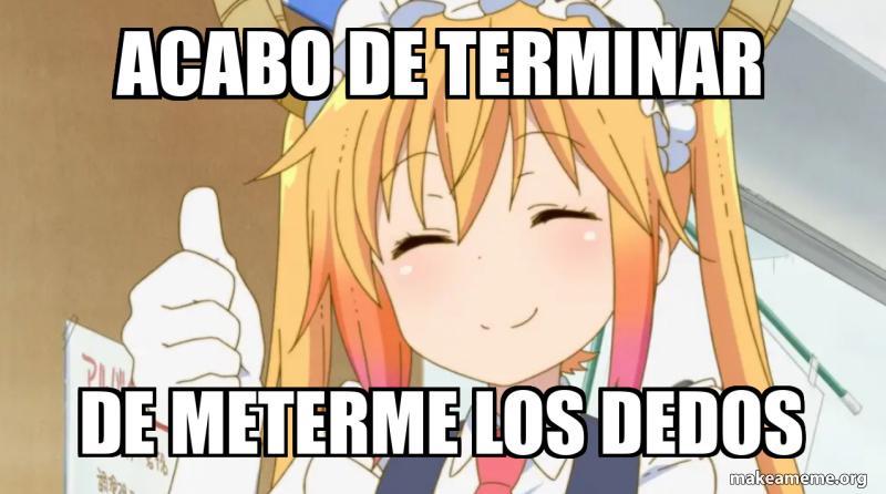 acabo de terminar De meterme Los dedos Meme Generator