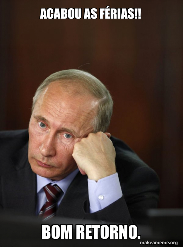 Acabou as férias!! Bom retorno. - Contemplative Putin Meme Generator