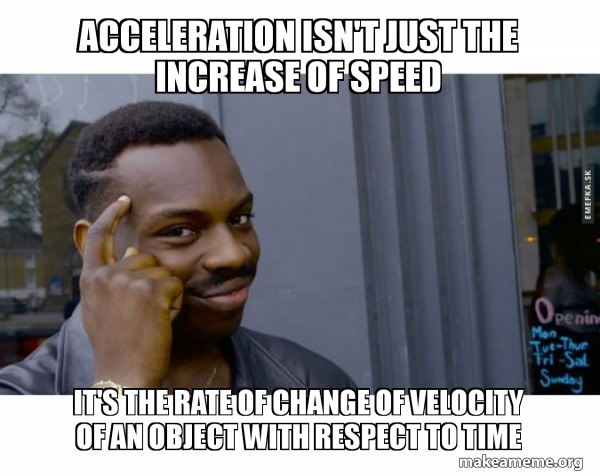 Acceleration isn't just the increase of speed It's the rate of change ...