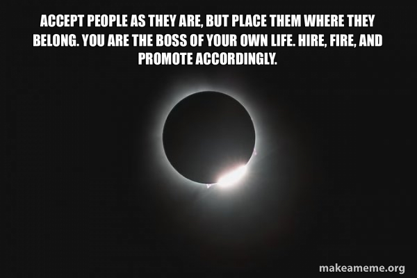 Accept people as they are, but place them where they belong. You are ...