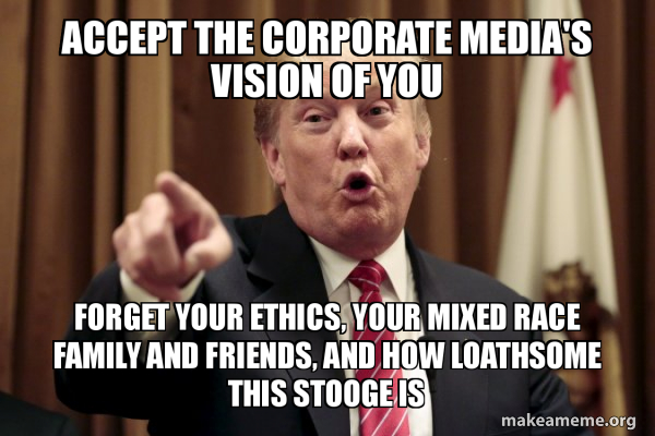 Accept the corporate media's vision of you Forget your ethics, your ...