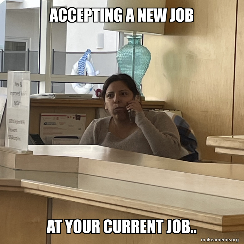 Accepting a new job At your current job.. Meme Generator