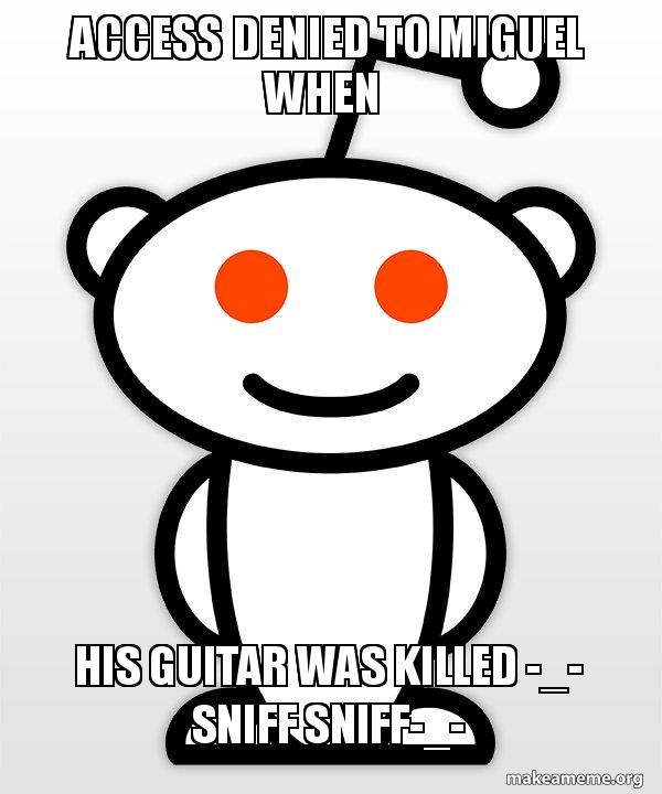 ACCESS DENIED to Miguel when his guitar was killed -_- sniff sniff ...