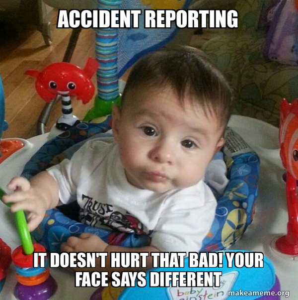 ACCIDENT REPORTING It doesn't hurt that bad! YOUR FACE SAYS DIFFERENT ...