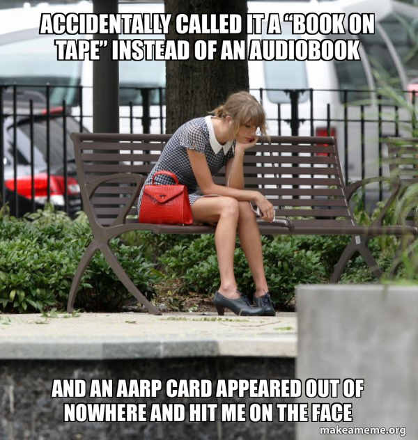 Accidentally called it a “book on tape” instead of an audiobook And an ...
