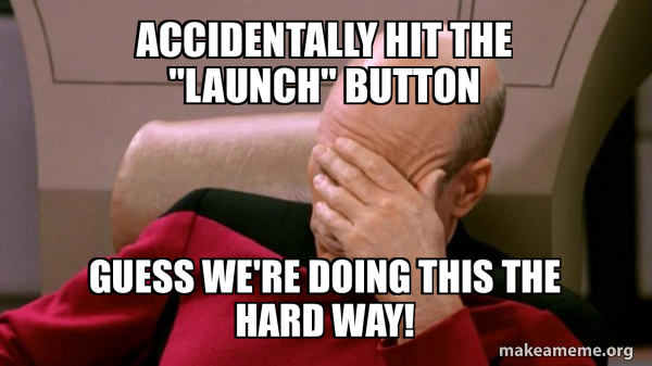 Accidentally hit the "launch" button Guess we're doing this the hard ...
