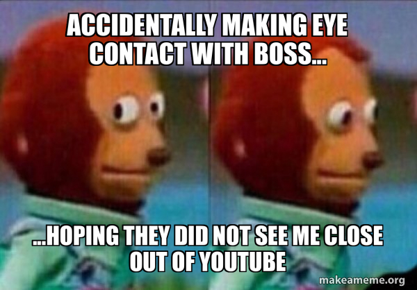 Accidentally making eye CONTACT with boss... ...hoping they did not see ...