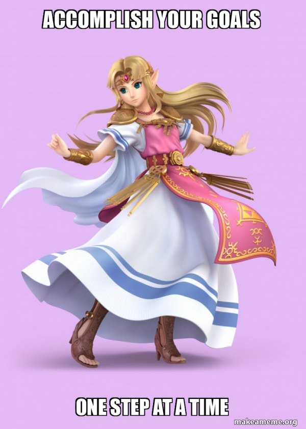 Accomplish your goals One step at a time - Princess Zelda Meme Generator