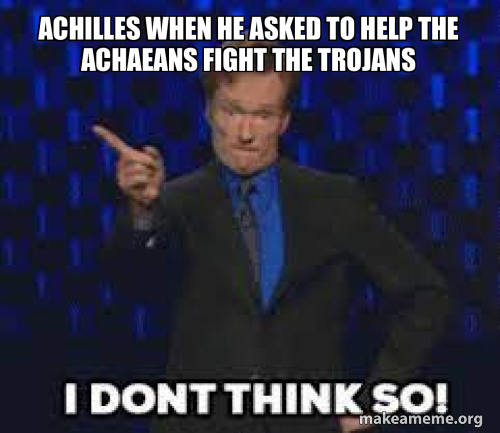 Achilles when He asked to help the AchAeans fight the Trojans Meme ...