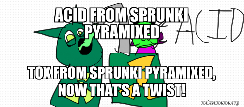 Acid from sprunki pyramixed Tox from sprunki pyramixed, now that's a ...