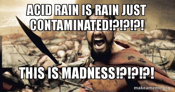 Acid rain is rain just contaminated!?!?!?! THIS IS MADNESS!?!?!?! - The ...