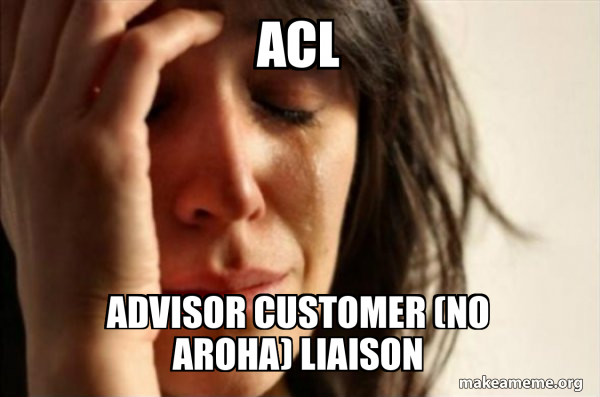 ACL Advisor Customer (no aroha) Liaison - First World Problems Meme ...