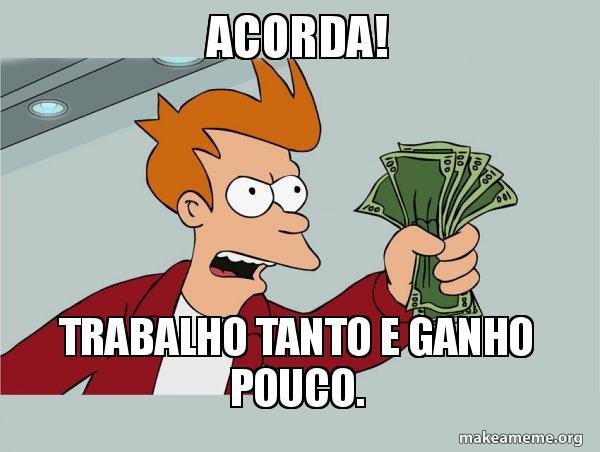 acorda! trabalho tanto e ganho pouco. - Shutup and Take My Money Meme ...