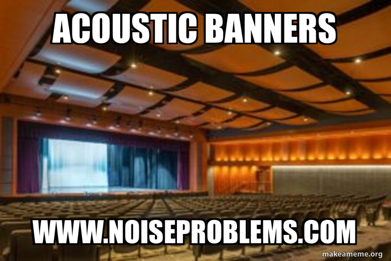Acoustic banners www.noiseproblems.com Meme Generator